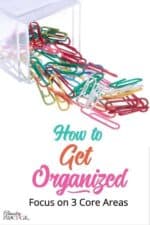 How to Get Organized - Focus on 3 Core Areas